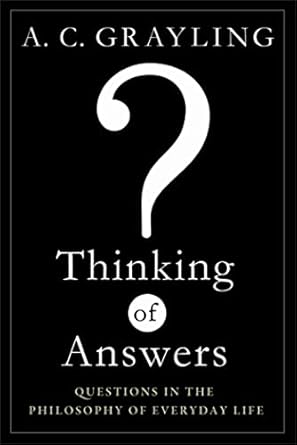 Thinking of Answers: Questions in the Philosophy of Everyday Life ...