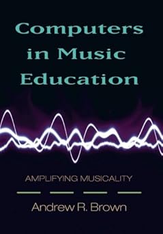 Computers in Music Education: Amplifying Musicality: Brown, Andrew ...