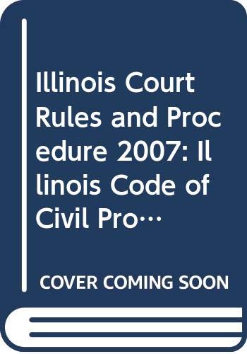 Illinois Court Rules and Procedure 2007: Illinois Code of Civil ...