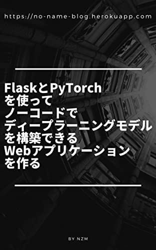 FlaskとPyTorchを使ってノーコードでディープラーニングモデルを構築できるWebアプリケーションを作る | NZM | 工学 | Kindleストア | Amazon