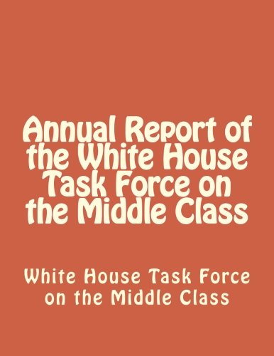 Annual Report of the White House Task Force on the Middle Class: Task ...