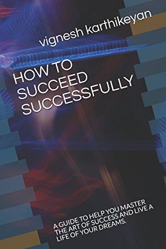 HOW TO SUCCEED SUCCESSFULLY: A GUIDE TO HELP YOU MASTER THE ART OF ...