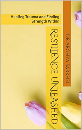 Resilience Unleashed : Healing Trauma and Finding Strength Within eBook : Sarkhel, Dr Arghya ...