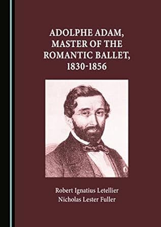 Adolphe Adam, Master of the Romantic Ballet, 1830-1856: Robert Ignatius ...