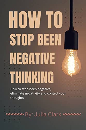 How to Stop Been Negative thinking: How to stop been Negative, Eliminate Negativity and Control ...