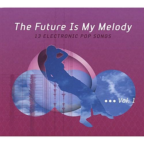 The Future Is My Melody - Future Is My Melody : 13 Electronic Pop Songs ...