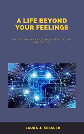A life beyond your feelings: Effective ways of mastering your emotions ...
