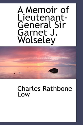 A Memoir of Lieutenant-General Sir Garnet J. Wolseley: Low, Charles ...