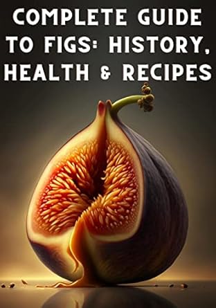 The Complete Guide to Figs From History to Health and Recipe eBook ...