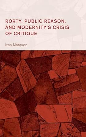 Rorty, Public Reason, and Modernity's Crisis of Critique (Collective ...
