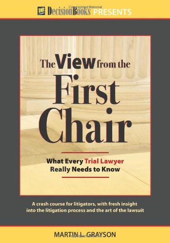 The View from the First Chair: What Every Trial Lawyer Really Needs to ...