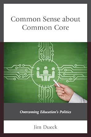 Common Sense about Common Core: Overcoming Education's Politics : Dueck ...
