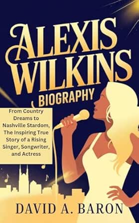 ALEXIS WILKINS BIOGRAPHY : From Country Dreams to Nashville Stardom ...