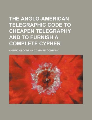 The Anglo-American Telegraphic Code to Cheapen Telegraphy and to ...