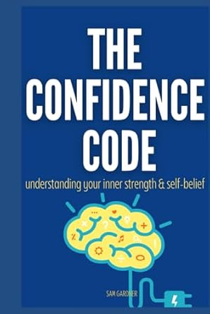 THE CONFIDENCE CODE: UNLEASHING YOUR INNER STRENGTH AND SELF-BELIEF ...