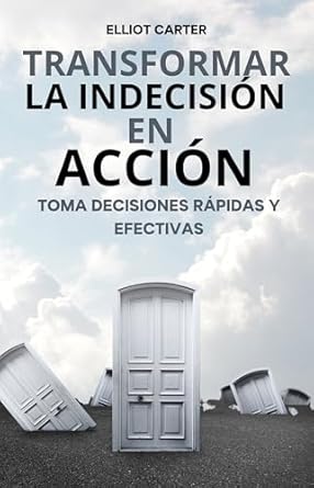 Transformar la indecisión en acción: Toma decisiones rápidas y ...