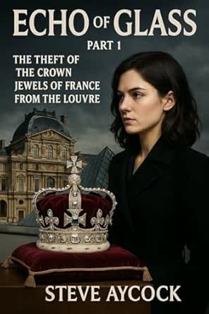 Echo of Glass: The Theft of the Crown Jewels of France from the Louvre ...
