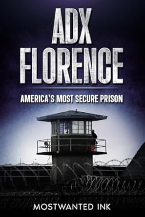 ADX Florence: America's Most Secure Prison: The True Story of Isolation ...