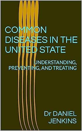 COMMON DISEASES IN THE UNITED STATE: UNDERSTANDING, PREVENTING, AND ...
