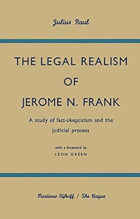 The Legal Realism of Jerome N. Frank: A Study of Fact-Skepticism and ...