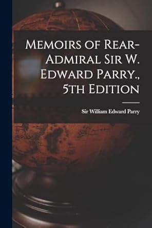 Memoirs of Rear-Admiral Sir W. Edward Parry., 5th Edition: Parry ...
