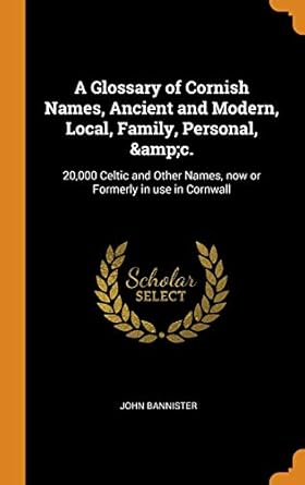 A Glossary of Cornish Names, Ancient and Modern, Local, Family ...