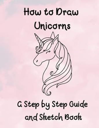 How to Draw Unicorns-A Step By Step Guide and Sketchbook: For Age 8-12 ...