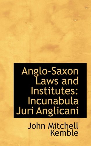 Anglo-saxon Laws and Institutes: Kemble, John Mitchell: 9781110256365 ...