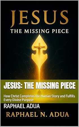 JESUS: THE MISSING PIECE: How Christ Completes the Human Story and ...