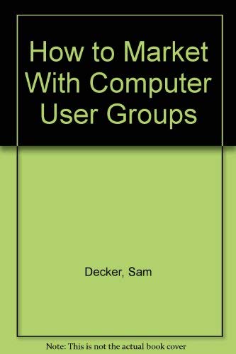 How to Market With Computer User Groups: Decker, Sam: 9780964771703 ...