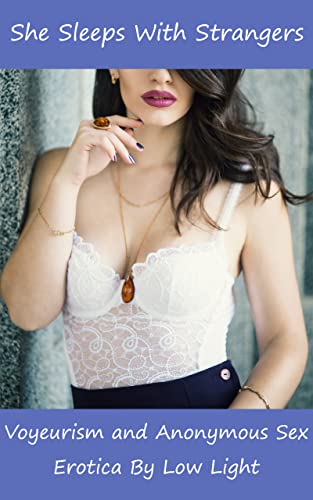 She Sleeps With Strangers: Voyeurism and Anonymous Sex Erotica - Kindle edition by Light, Low ...