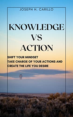 Knowledge vs Action: Shift Your Mindset, Take Charge Of Your Actions, And Create The Life You ...