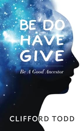 BE DO HAVE GIVE: Be a Good Ancestor: Todd, Clifford: 9781606453001 ...
