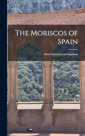 The Moriscos of Spain: Their Conversion and Expulsion: Anonymous ...