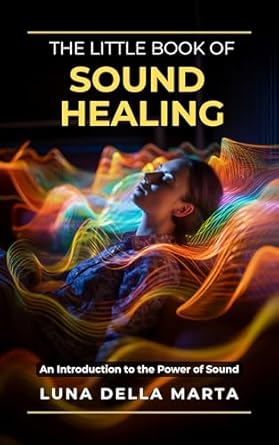 The Little Book of Sound Healing: An Introduction to the Power of Sound ...