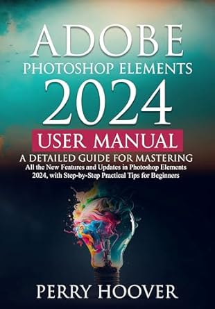 Adobe Photoshop Elements 2024 User Manual: A Detailed Guide for Mastering All the New Features ...