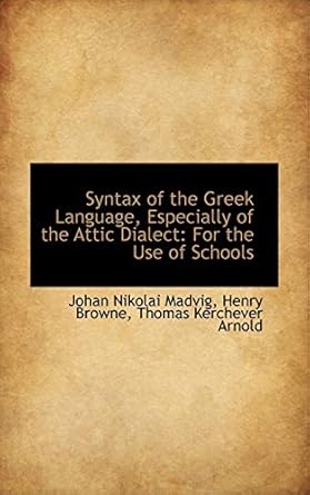 Syntax of the Greek Language, Especially of the Attic Dialect: For the ...