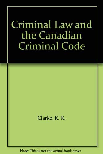 Criminal Law and the Canadian Criminal Code: Clarke, K. R., Barnhorst ...