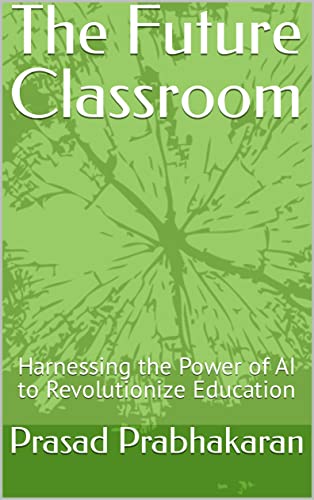 The Future Classroom: Harnessing the Power of AI to Revolutionize Education eBook : Prabhakaran ...