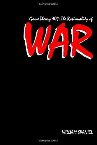 Game Theory 101: The Rationality of War: Spaniel, William ...