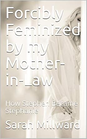 Forcibly Feminized by my Mother-in-Law: How Stephen Became Stephanie ...