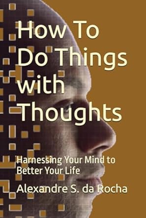 How To Do Things with Thoughts: Harnessing Your Mind to Better Your Life: da Rocha, Alexandre S ...