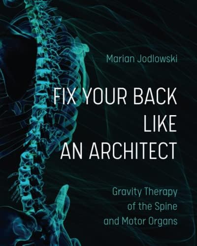 FIX YOUR BACK LIKE AN ARCHITECT: Gravity Therapy of the Spine and Motor ...