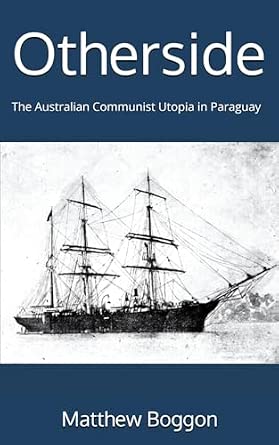 Otherside: The Australian Communist Utopia in Paraguay : Boggon ...