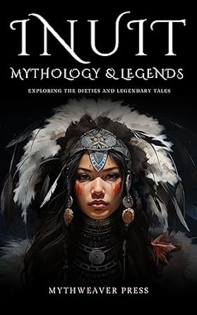 Inuit Mythology and Legends: Exploring The Dieties And Legendary Tales eBook : Press, Mythweaver ...