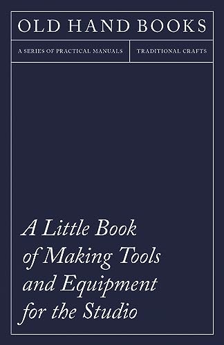 A Little Book of Making Tools and Equipment for the Studio: Includes ...