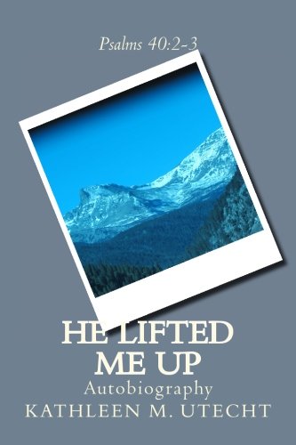 He Lifted Me Up: Autobiography: Utecht, Mrs. Kathleen M: 9781523695775 ...