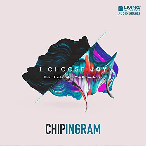 I Choose Joy: How to Live Life Above Your Circumstances by Chip Ingram ...