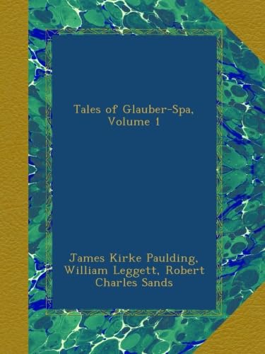 Tales of Glauber-Spa, Volume 1: Paulding, James Kirke, Leggett, William ...