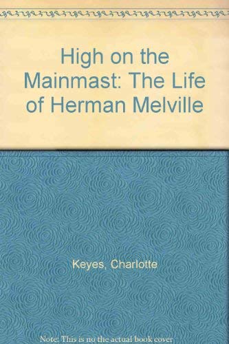 High on the Mainmast: The Life of Herman Melville: Keyes, Charlotte ...